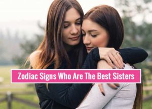 Zodiac Signs Who Are The Best Sisters - Revive Zone